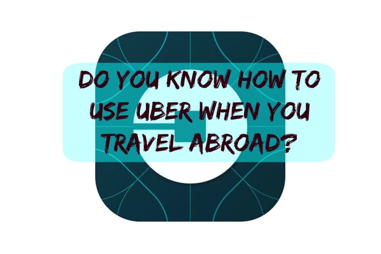 Do You Know How To Use Uber When You Travel Abroad?